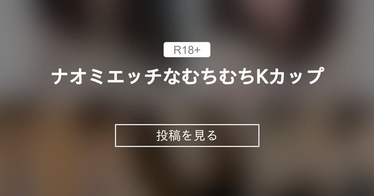 ナオミ♡エッチなむちむちKカップ♡ - 地雷系女子るい♡を推す会♡ (地雷系Mcup女子るい💜)の投稿｜ファンティア[Fantia]