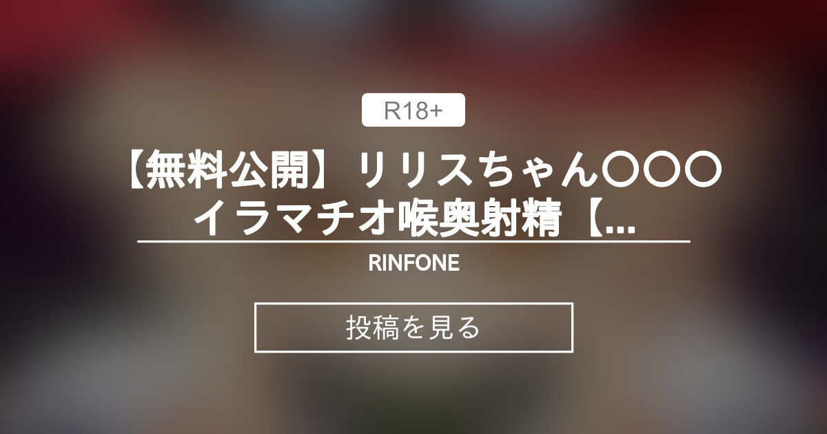 【無料公開】リリスちゃん〇〇〇イラマチオ喉奥射精【音声・SEあり】 - RINFONE (供物)の投稿｜ファンティア[Fantia]