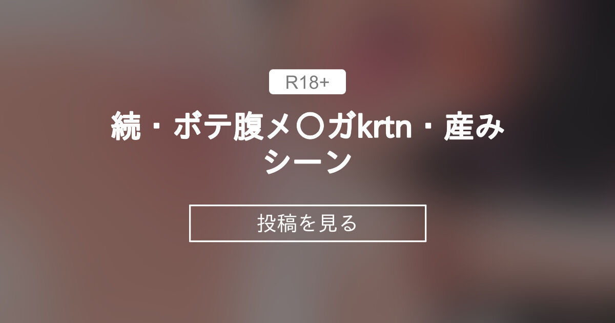 続・ボテ腹メ〇ガkrtn・産みシーン - ナイル小物劇場 (はやにぇR)の投稿｜ファンティア[Fantia]