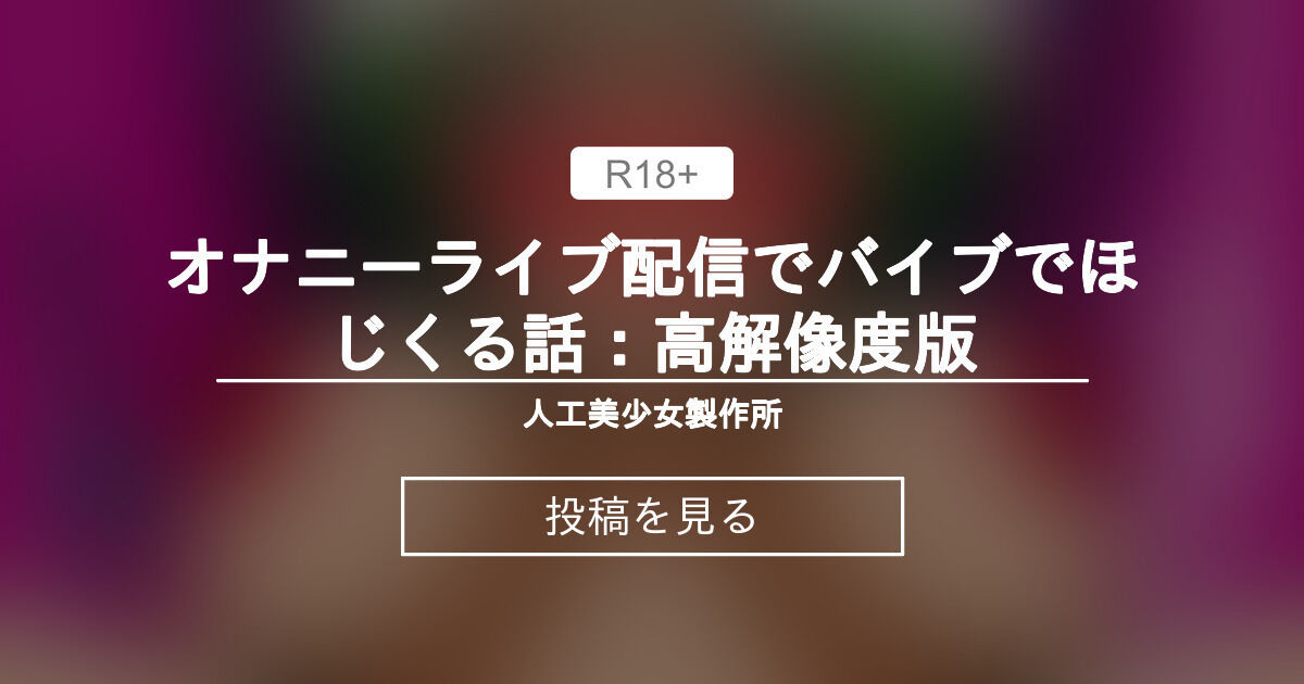 【オナニー】 オナニーライブ配信でバイブでほじくる話：高解像度版 - 人工美少女製作所 (ふぁっときゃっとDX)の投稿｜ファンティア[Fantia]