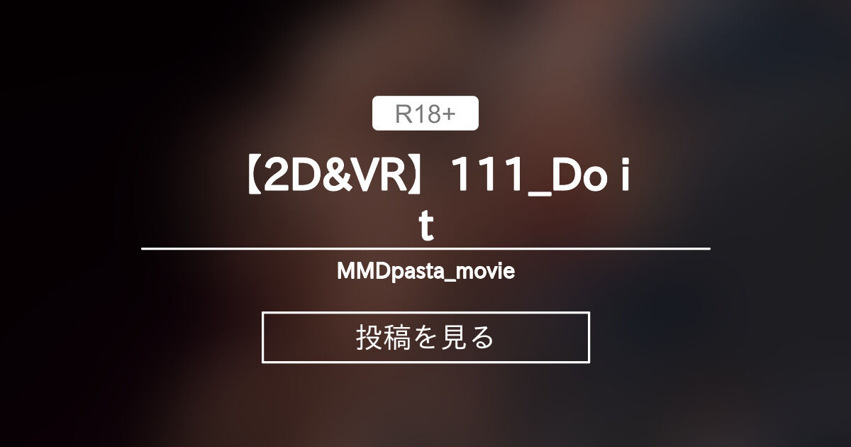 【2D&VR】111_Do it - MMDpasta_movie (MMDpasta)の投稿｜ファンティア[Fantia]