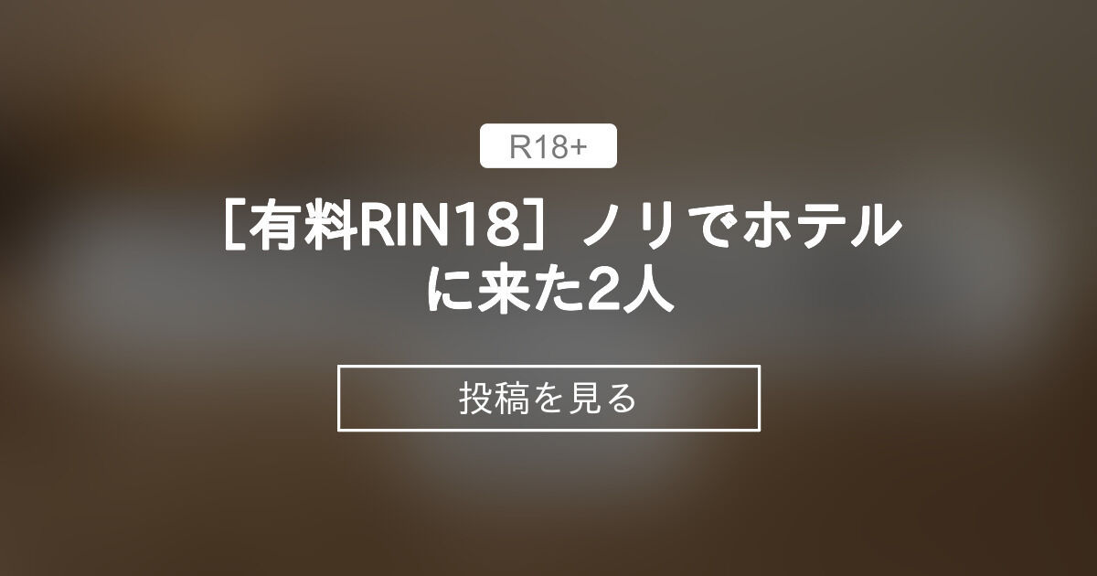【オリジナル】 [有料RIN18]ノリでホテルに来た2人 - Club RIN Channel (RIN)の投稿｜ファンティア[Fantia]