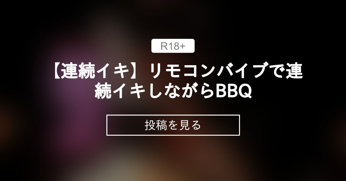 【クリイキ】 【連続イキ】リモコンバイブで連続イキしながらBBQ🍖 - かのんのえちえちクラブ (かのん🐰🖤)の投稿｜ファンティア[Fantia]