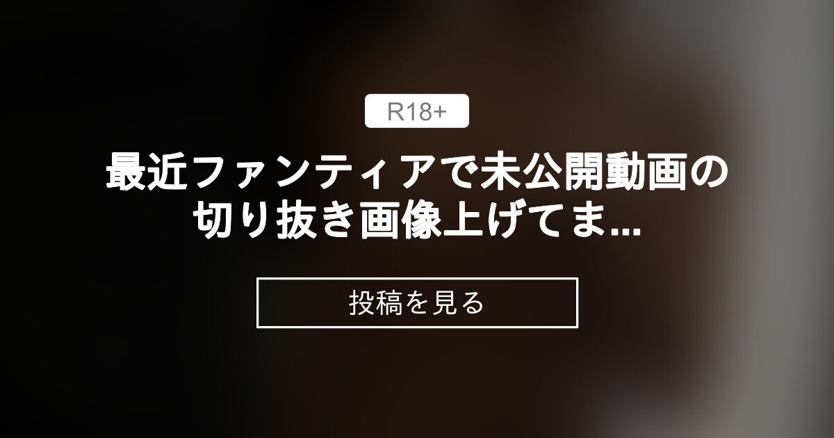 【着エロ】 最近ファンティアで未公開動画の切り抜き画像上げてます！ - トリプロ (trigger-project)の投稿｜ファンティア[Fantia]