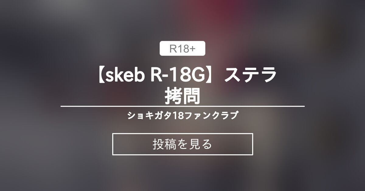 【skeb R-18G】ステラ〇〇 - ショキガタ18ファンクラブ (ショキガタ18（Shoki-Gata 18）)の投稿｜ファンティア[Fantia]