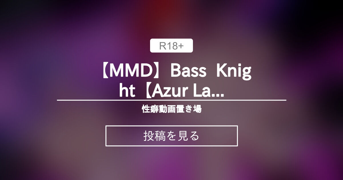 【mmd】 【MMD】Bass Knight【Azur Lane】 - 性癖動画置き場 (mega_size_suki)の投稿｜ファンティア[Fantia]