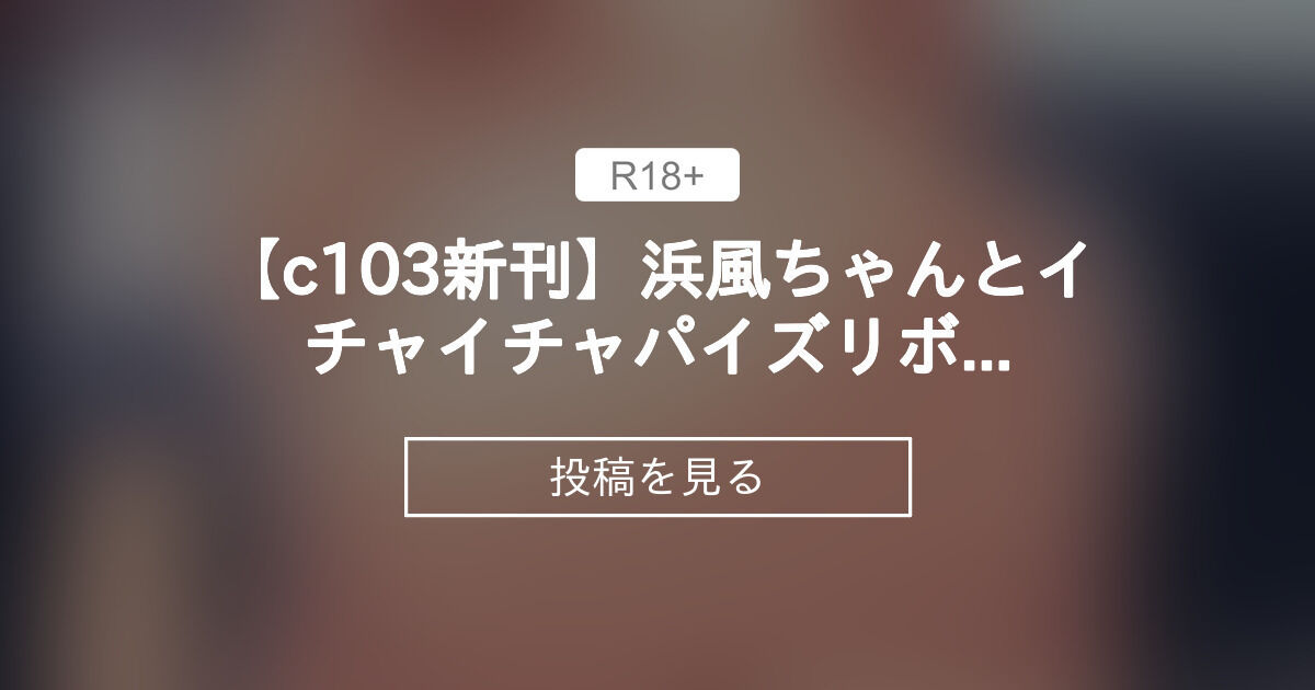 【C103】 【c103新刊】浜風ちゃんとイチャイチャパイズリボテ腹エッチ!! - たる置き場 (紙場こたる)の投稿｜ファンティア[Fantia]