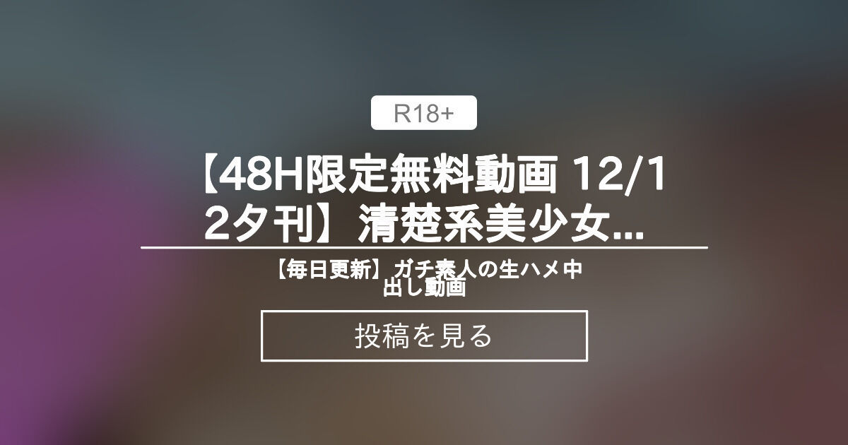 【中出し】 【48H限定🕒無料動画 12/12🌛夕刊】清楚系美少女まいかちゃんとSEXしてラストスパートで激しく突きまくった正常位動画 - 【毎日更新】ガチ素人の生ハメ中出し動画 (蜜のあわれ ...