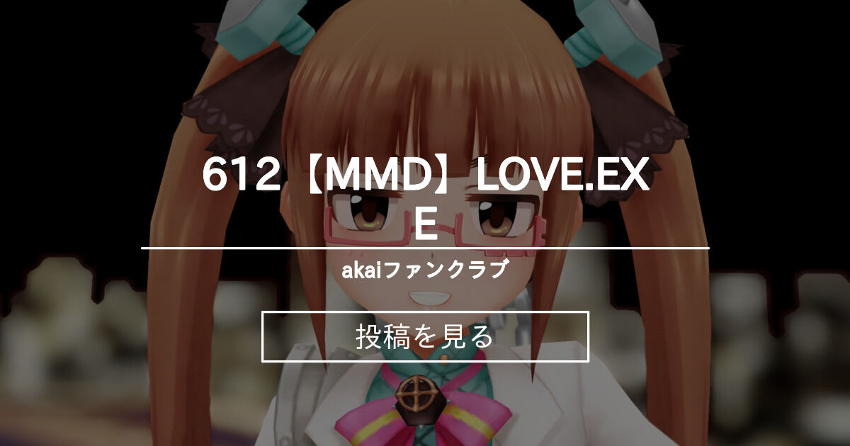 612【MMD】LOVE.EXE - akaiファンクラブ (akai)の投稿｜ファンティア[Fantia]