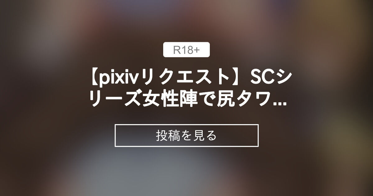 【ソウルキャリバー】 【pixivリクエスト】SCシリーズ女性陣で尻タワー - とりとりとりとりとりっきぃの住処 (とりっきぃ)の投稿｜ファンティア[Fantia]