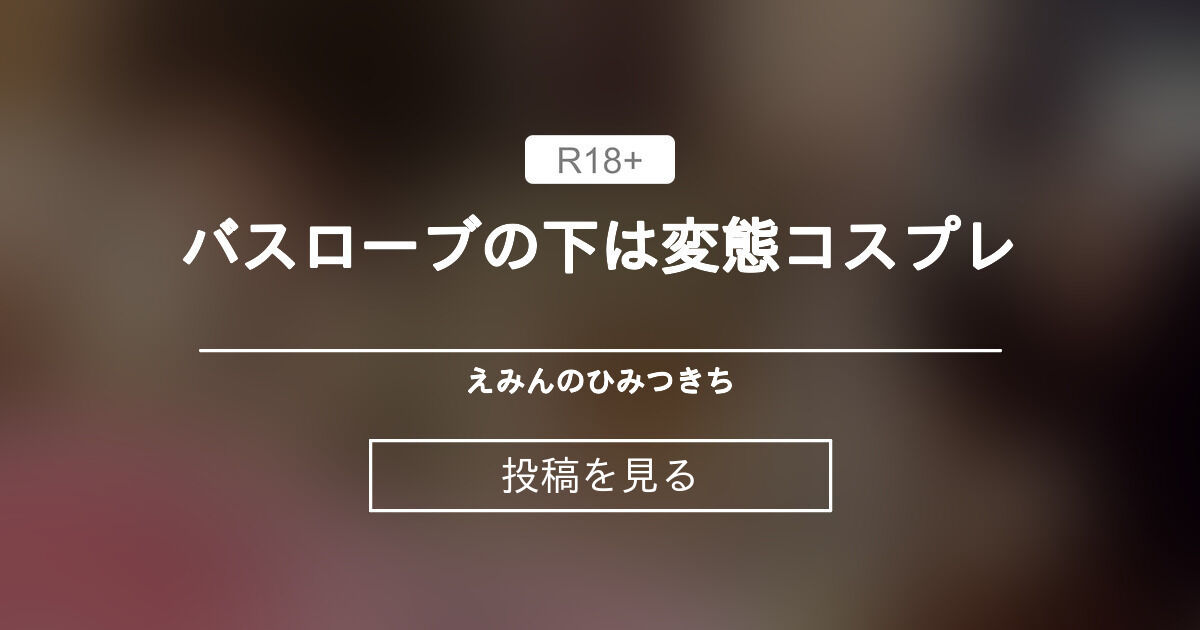 【オナニー】 💛バスローブの下は変態コスプレ💕 - えみんのひみつきち (えみん/Emin)の投稿｜ファンティア[Fantia]