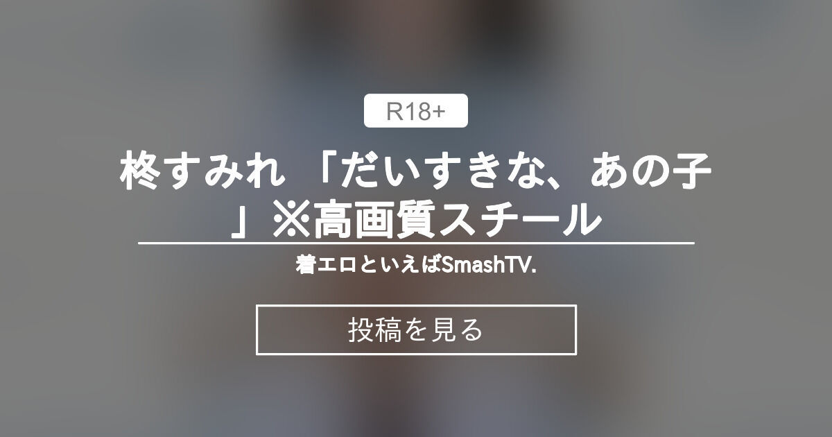 【旧作スチール】 柊すみれ 「だいすきな、あの子」※高画質スチール - 着エロといえばSmashTV. (SmashTV.)の投稿｜ファンティア[Fantia]