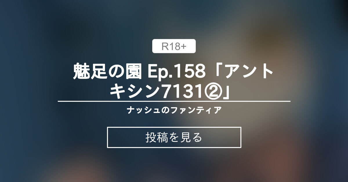 【Mitari_no_Sono】 魅足の園 Ep.158「アントキシン7131②」 - ナッシュのファンティア (ナッシュ)の投稿｜ファンティア[Fantia]