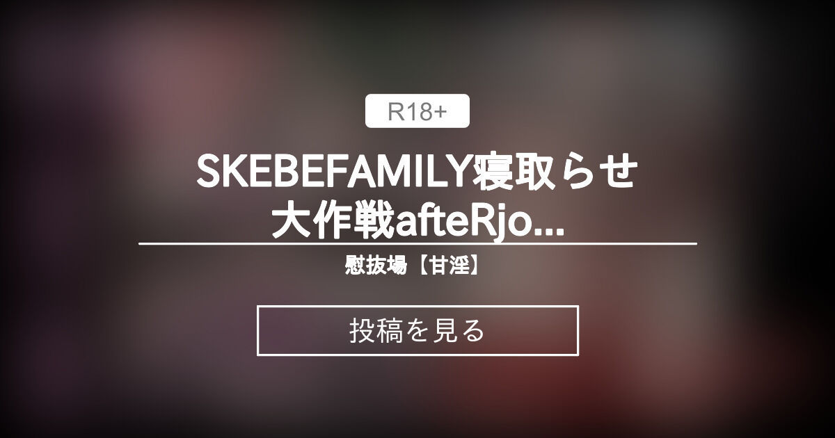 【アヘ顔】 SKEBE×FAMILY寝取らせ大作戦afteRjokeR+ - 慰抜場【甘淫】 (極★爛)の投稿｜ファンティア[Fantia]