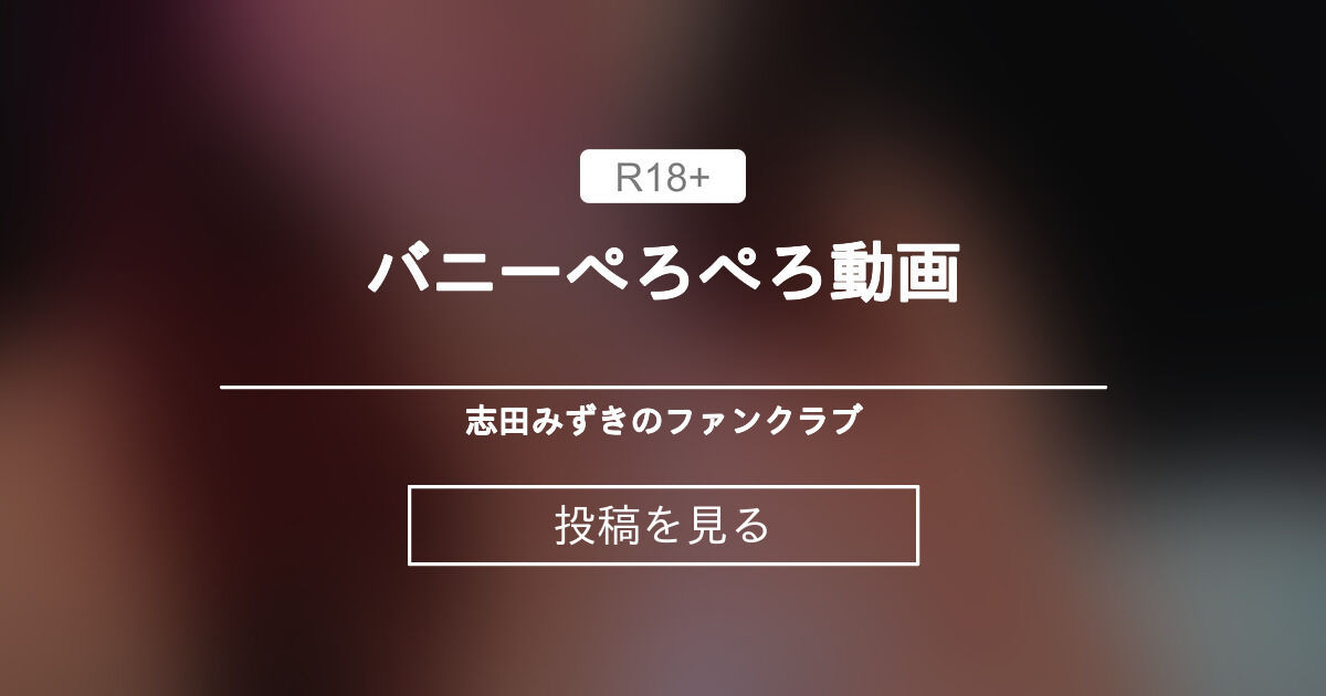【AV女優】 バニーぺろぺろ動画 - 志田みずきのファンクラブ ️ (志田みずき)の投稿｜ファンティア[Fantia]