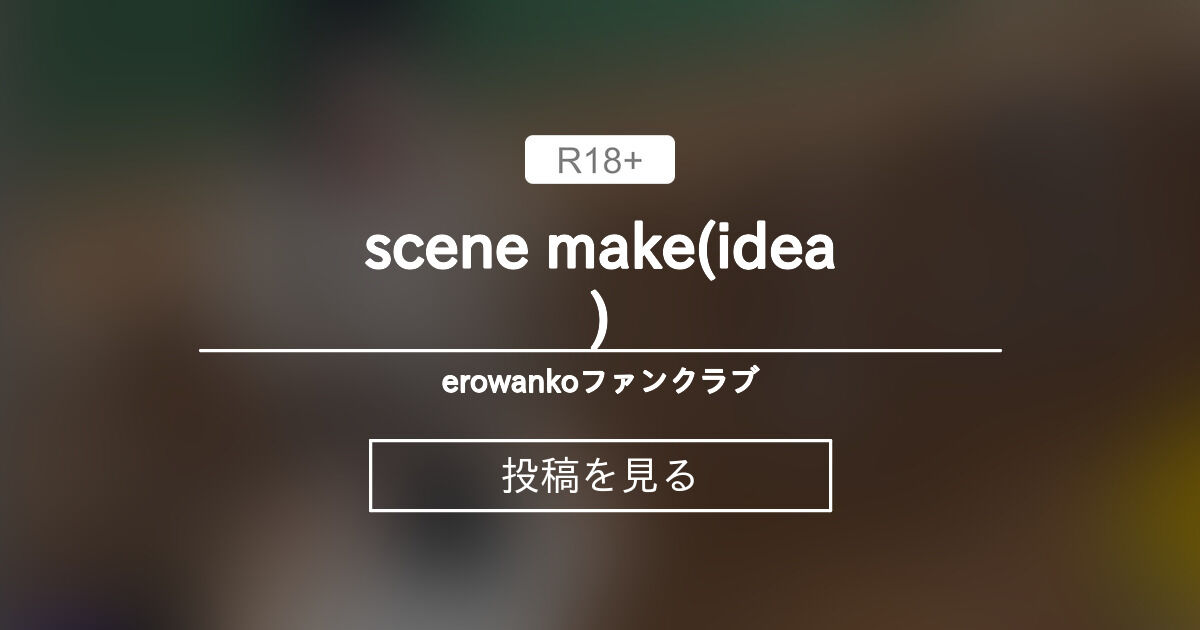 【Rikka】 scene make(idea) - erowankoファンクラブ (erowanko)の投稿｜ファンティア[Fantia]