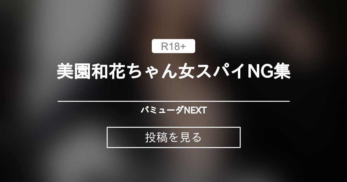 【メイキング】 美園和花ちゃん女スパイNG集 - バミューダNEXT (BERMUDA)の投稿｜ファンティア[Fantia]
