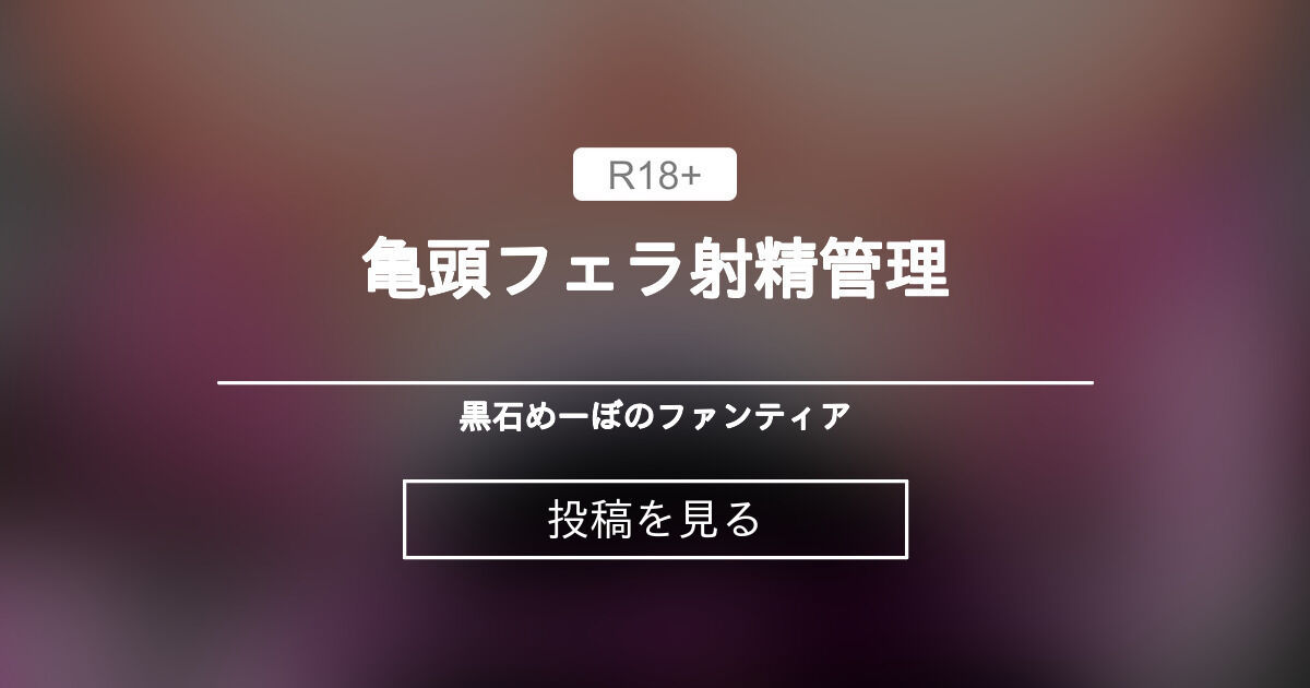 【オリジナル】 亀頭フェラ射精管理 - 黒石めーぼのファンティア (黒石めーぼ)の投稿｜ファンティア[Fantia]