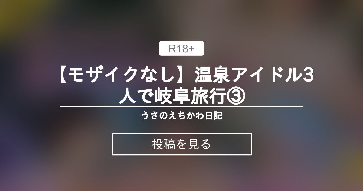 【温泉アイドル】 【モザイクなし】🚗温泉アイドル3人で岐阜旅行③♨️💕 - うさのえち小屋🐰💗 (星野うさ)の投稿｜ファンティア[Fantia]
