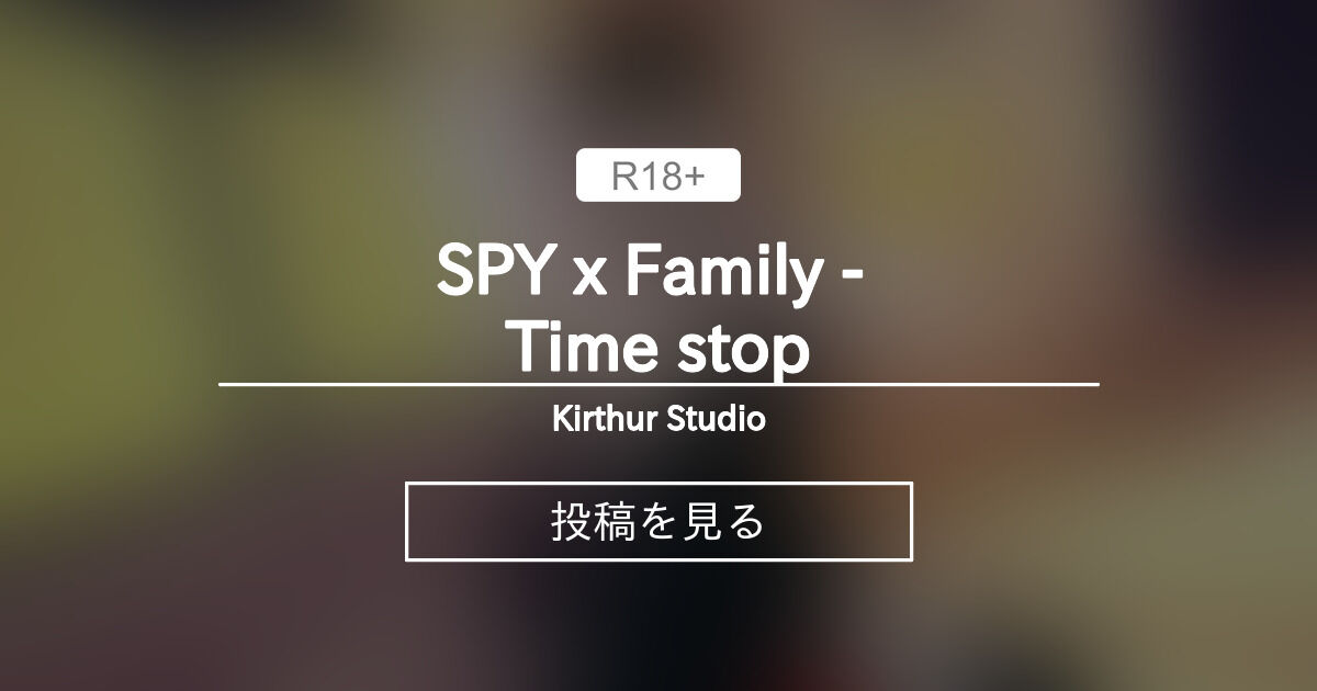 【R-18】 SPY x Family - Time stop - Kirthur Studio (Kirthur Studio)の投稿｜ファンティア[Fantia]