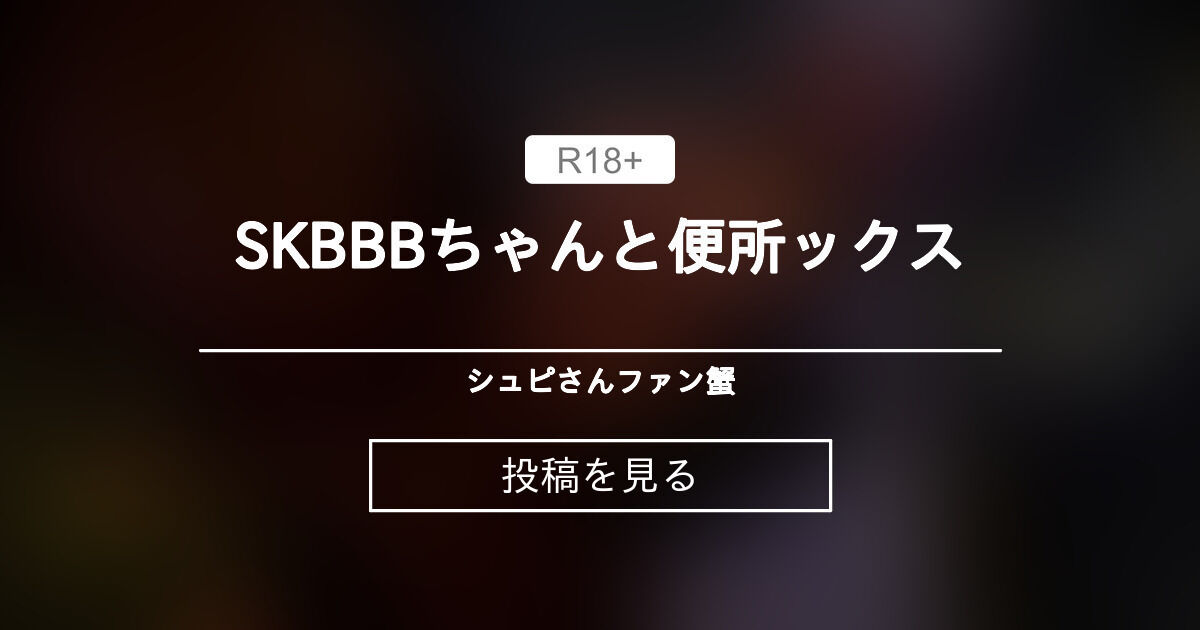 【SKBMMD】 SKBBBちゃんと便所ックス - シュピさんファン蟹 (シュピさん)の投稿｜ファンティア[Fantia]
