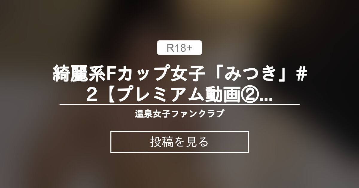 【温泉】 綺麗系Fカップ女子「みつき」💕#2【プレミアム動画②】 - 温泉女子♨️ファンクラブ (Onsen Girls Channel)の投稿｜ファンティア[Fantia]