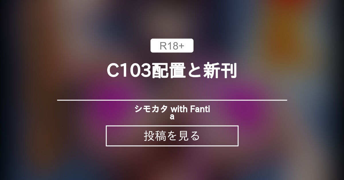 【C103】 C103配置と新刊 - シモカタ with Fantia (シモカタ)の投稿｜ファンティア[Fantia]