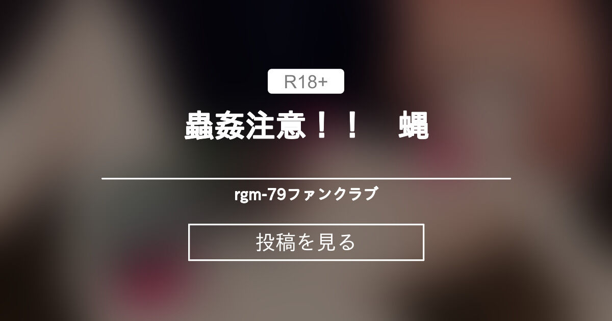 【R18】 〇〇注意！！ 蝿 - rgm-79ファンクラブ (rgm-79)の投稿｜ファンティア[Fantia]