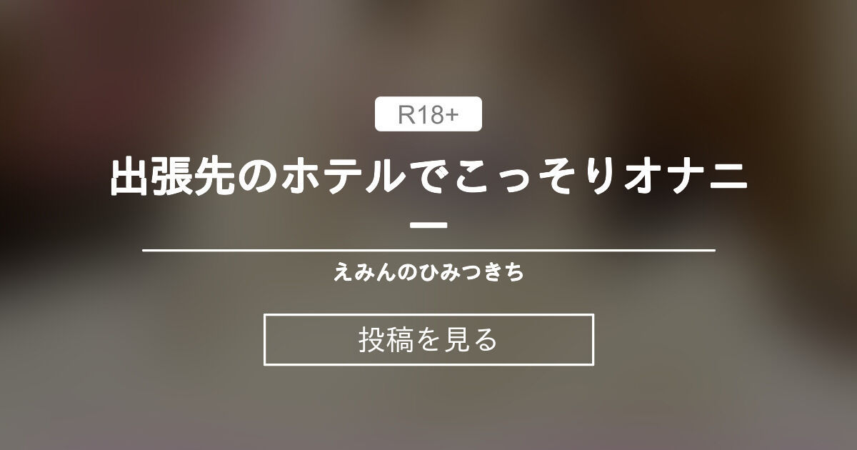 【オナニー】 💛出張先のホテルでこっそりオナニー💕 - えみんのひみつきち (えみん/Emin)の投稿｜ファンティア[Fantia]