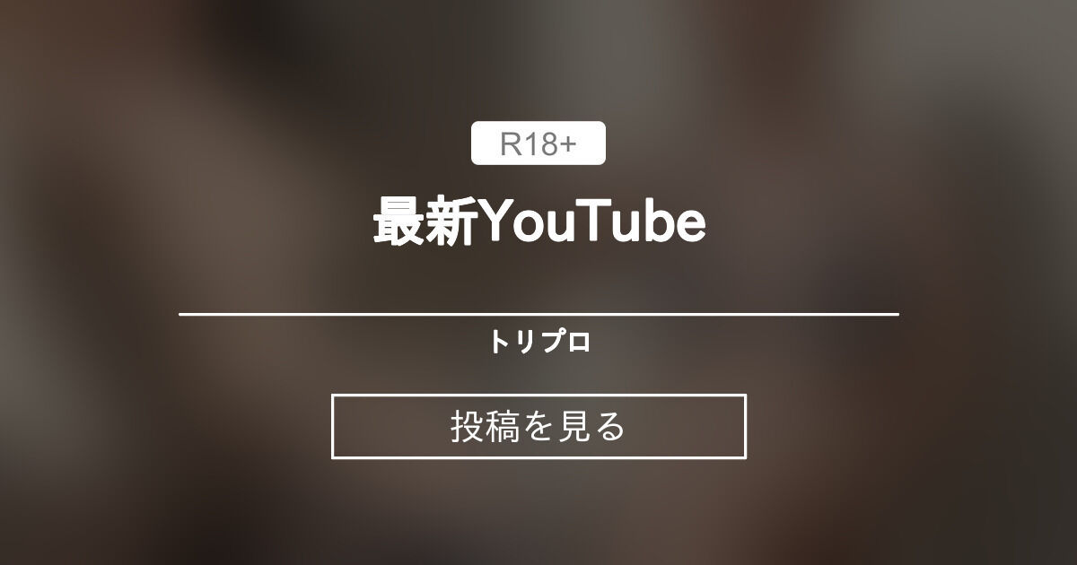 【着エロ】 最新YouTube - トリプロ (trigger-project)の投稿｜ファンティア[Fantia]