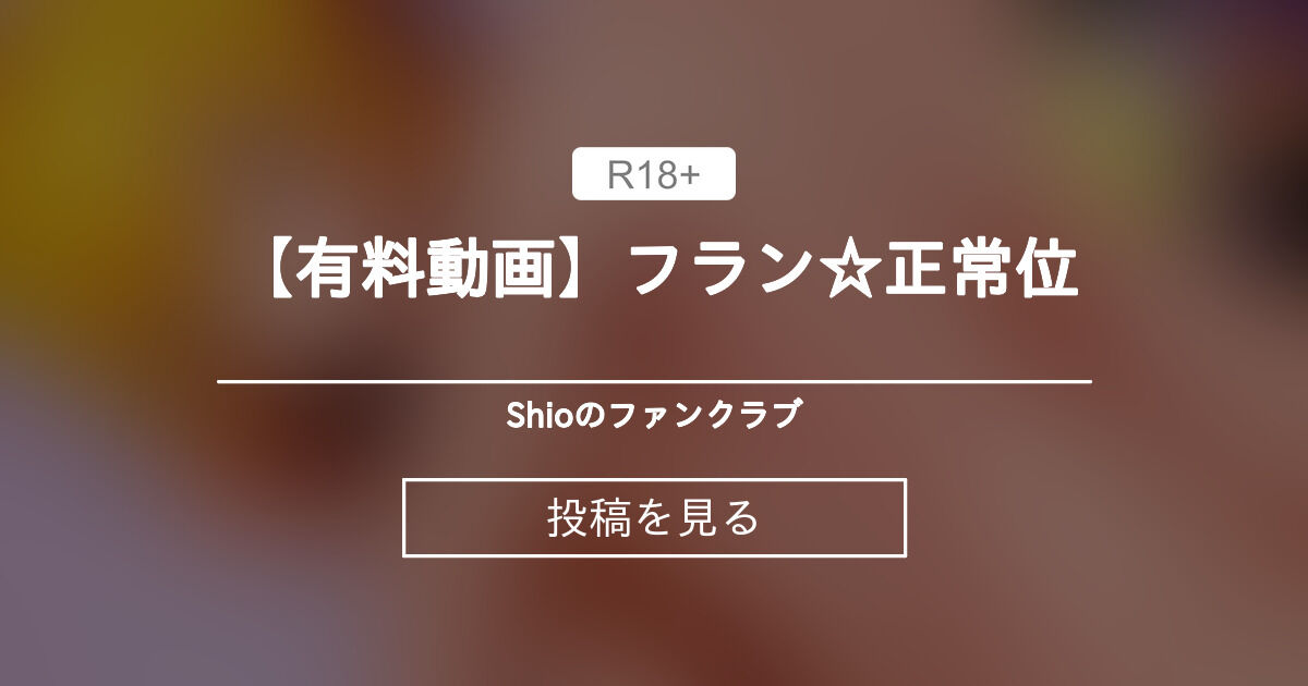 【有料動画】 【有料動画】フラン☆正常位 - Shioのファンクラブ (Shio)の投稿｜ファンティア[Fantia]
