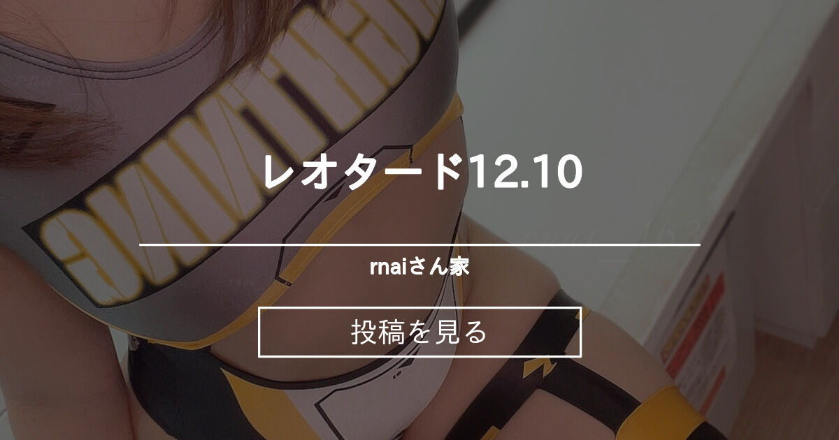 レオタード💛12.10 - rnaiさん家🏠 (まい)の投稿｜ファンティア[Fantia]