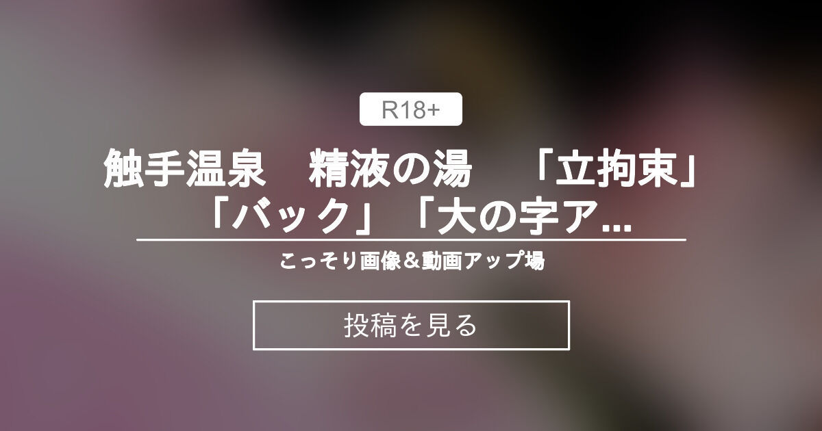 【R18】 触手温泉 精液の湯 「立拘束」「バック」「大の字アナル攻め」 - こっそり画像＆動画アップ場 (淫集院 笹)の投稿｜ファンティア[Fantia]