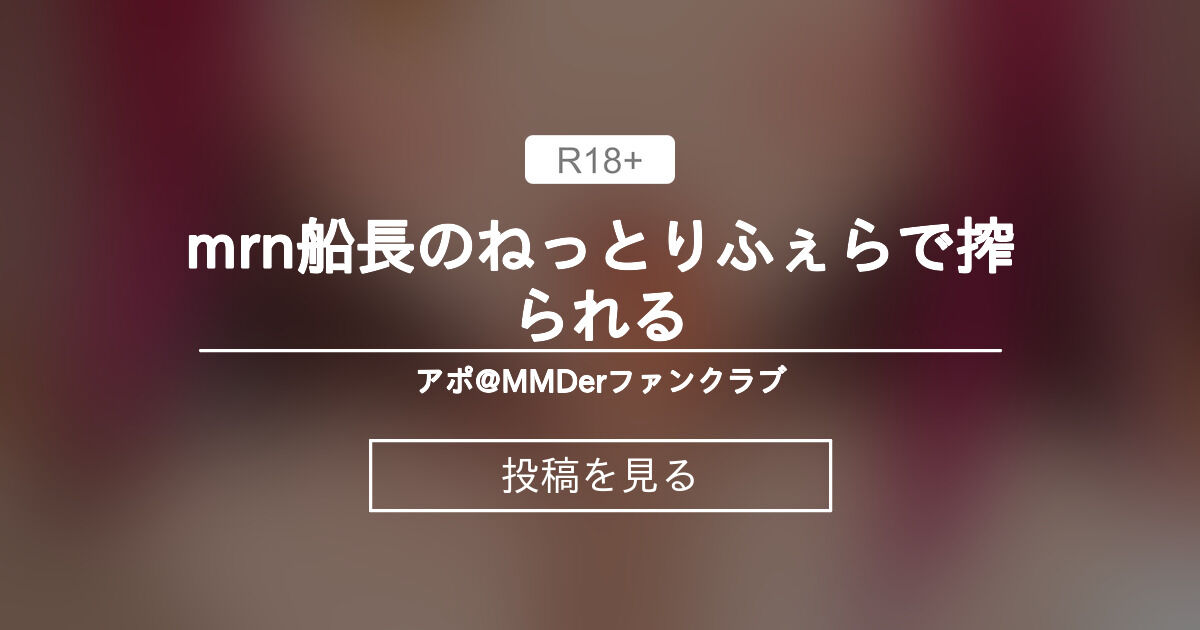 【3D】 mrn船長のねっとりふぇらで搾られる♡ - アポ@MMDerファンクラブ (アポ@MMDer)の投稿｜ファンティア[Fantia]
