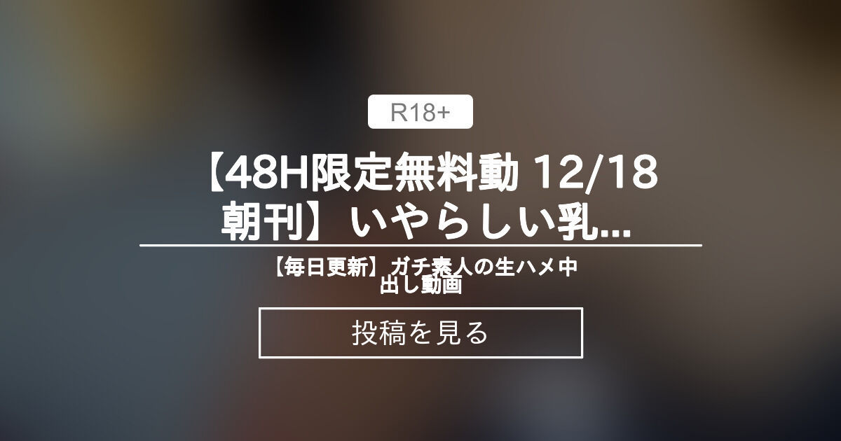 【中出し】 【48H限定🕒無料動 12/18 🌅朝刊】いやらしい乳首のHカップ爆乳女子大生ほのかちゃんの爆乳に顔を埋めたり揉みまくったり舐めまくりながら騎乗位で突き上げまくった動画 - 【毎日 ...