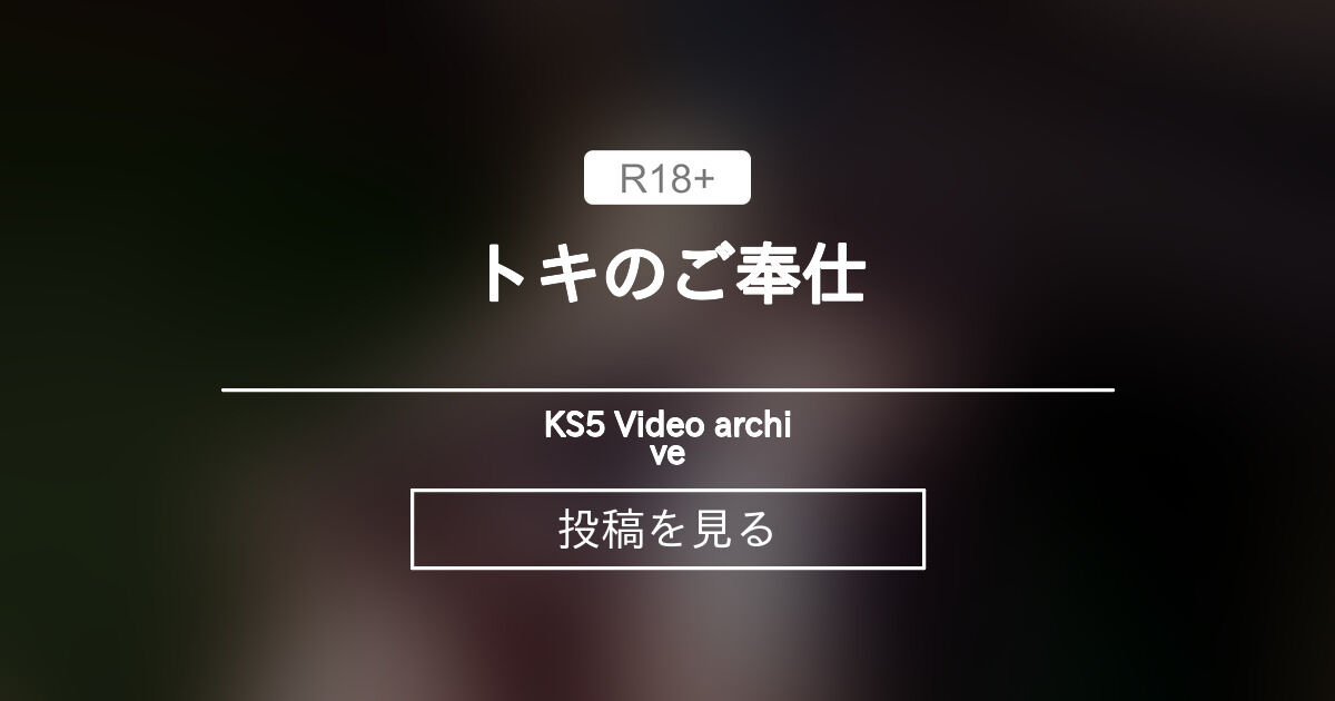 トキのご奉仕 - KS5 Video archive (KS5)の投稿｜ファンティア[Fantia]