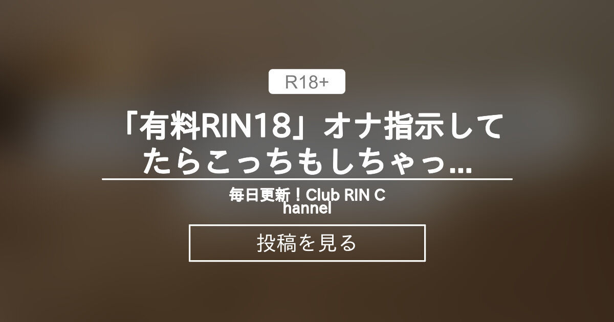 【オリジナル】 「有料RIN18」オナ指示してたらこっちもしちゃった - Club RIN Channel (RIN)の投稿｜ファンティア[Fantia]