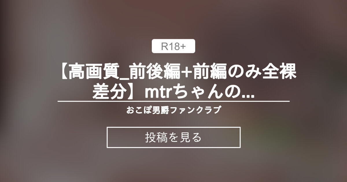 【高画質_前後編+前編のみ全裸差分】mtrちゃんのケツはすべてを解決する - おこぽ男爵🔞ファンクラブ (おこぽ男爵🔞)の投稿｜ファンティア[Fantia]
