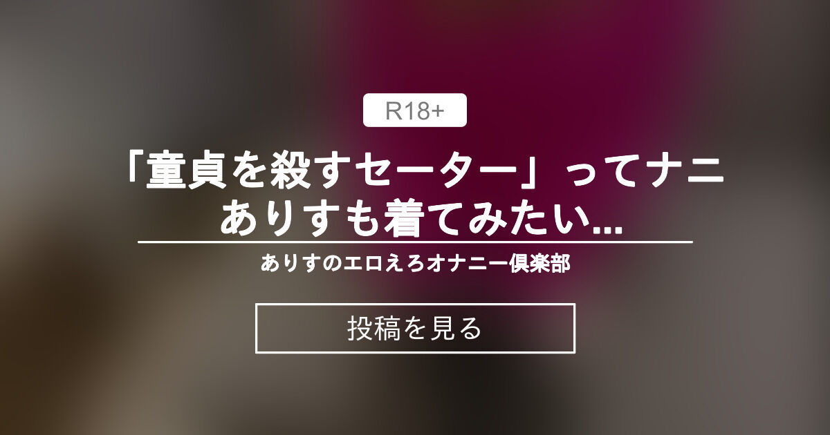 【えっち】 「童貞を殺すセーター」ってナニ ありすも着てみたいなっ💕😊 ありすのエロえろオナニー倶楽部♡ 大人の国のありす の投稿