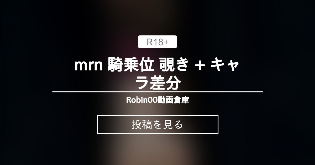 【mmd】 mrn 騎乗位 覗き + キャラ差分 - Robin00動画倉庫 (Robin00)の投稿｜ファンティア[Fantia]