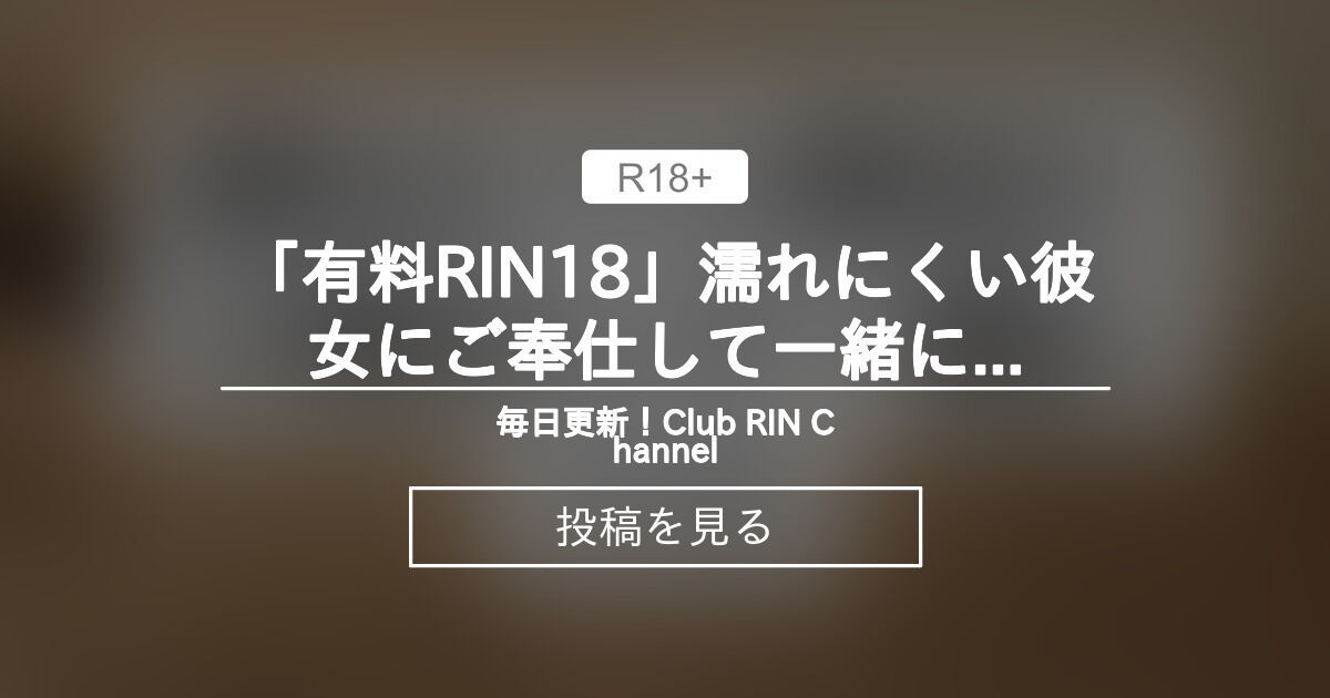 【オリジナル】 「有料RIN18」濡れにくい彼女にご奉仕して一緒にイク - 毎日更新！Club RIN Channel (RIN)の投稿｜ファンティア[Fantia]