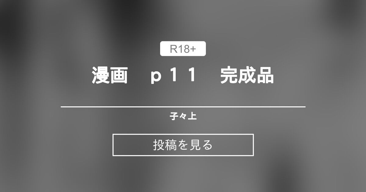 漫画 p11 完成品 - 子々上 (子々上)の投稿｜ファンティア[Fantia]