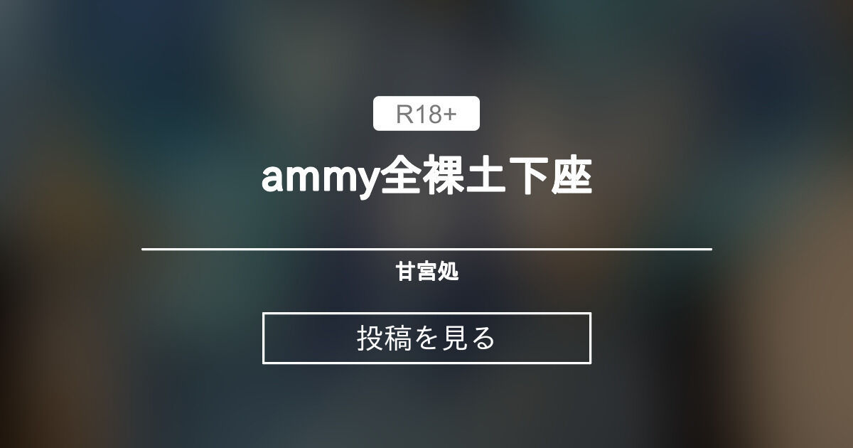 【Vtuber】 ammy全裸土下座 - 甘宮処 (甘宮ちゃん)の投稿｜ファンティア[Fantia]