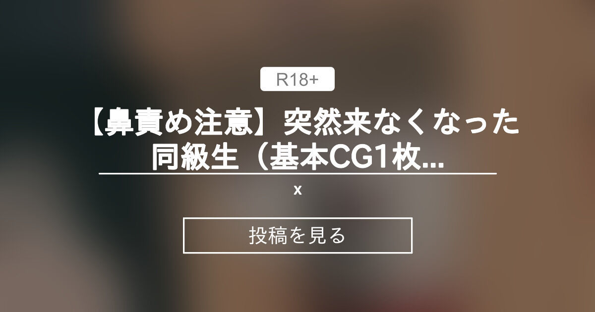 【鼻責め注意】突然来なくなった同級生（基本CG1枚_計15枚） - 湿気のファンティア (湿気)の投稿｜ファンティア[Fantia]