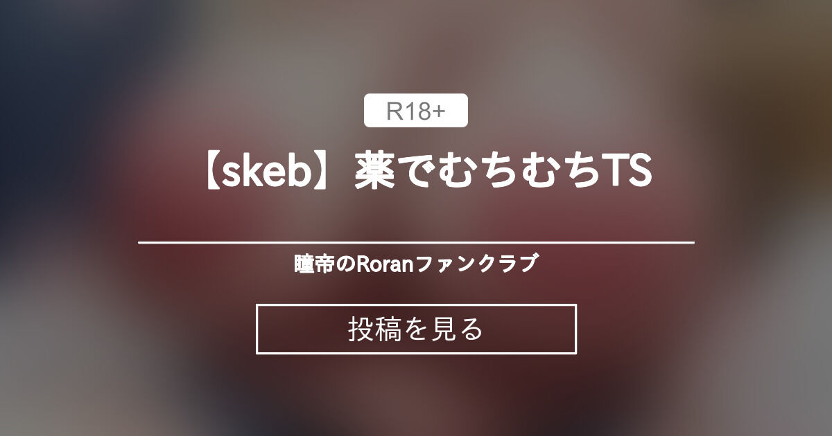 【TSF】 【skeb】薬でむちむちTS - 瞳帝のRoranファンクラブ (瞳帝のRoran👽🤢👻😱🤮💩)の投稿｜ファンティア[Fantia]