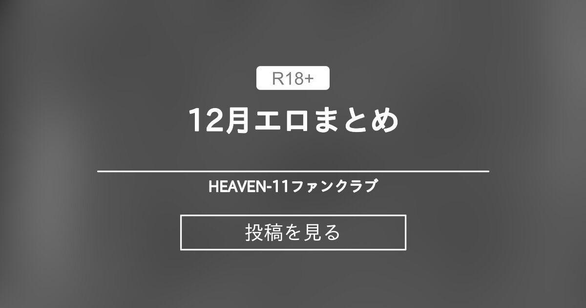 12月エロまとめ - HEAVEN-11ファンクラブ (HEAVEN-11)の投稿｜ファンティア[Fantia]