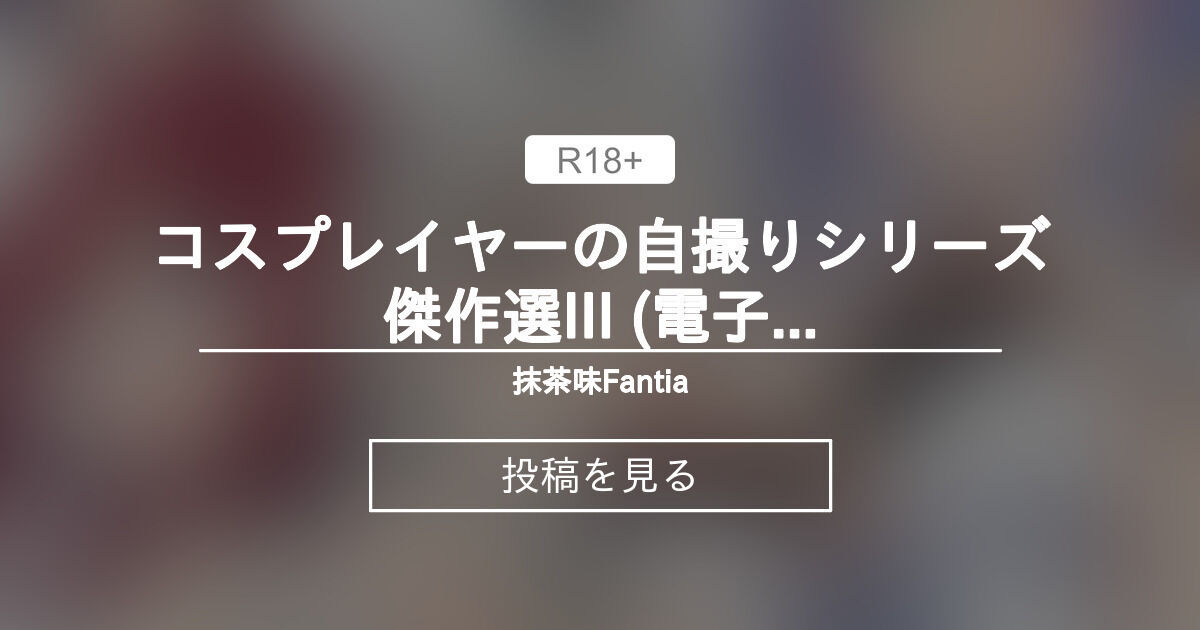 【コスプレイヤーの自撮りシリーズ】 コスプレイヤーの自撮りシリーズ傑作選III (電子書籍版) - 抹茶味Fantia (CHM)の投稿｜ファンティア[Fantia]