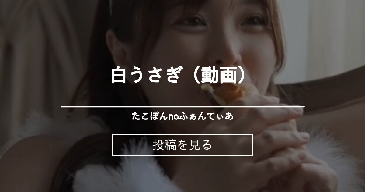 白うさぎ（動画） - 🐣たこぽんnoふぁんてぃあ🐣 (🐣たこぽん🐣)の投稿｜ファンティア[Fantia]