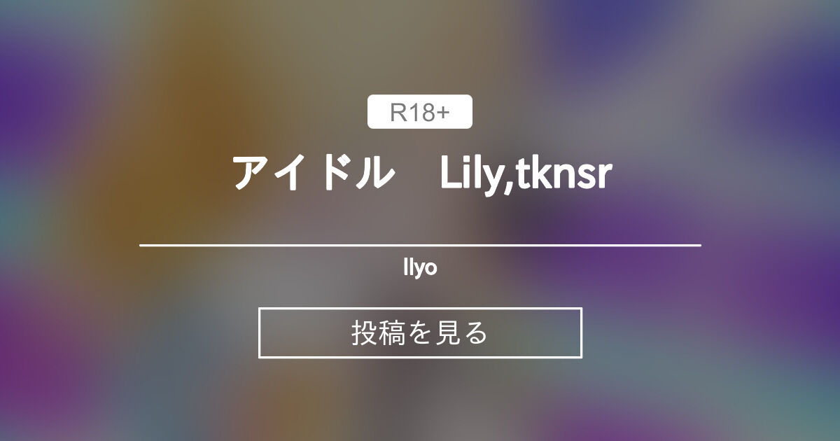 【Lily】 アイドル Lily,tknsr - llyo (llyo)の投稿｜ファンティア[Fantia]