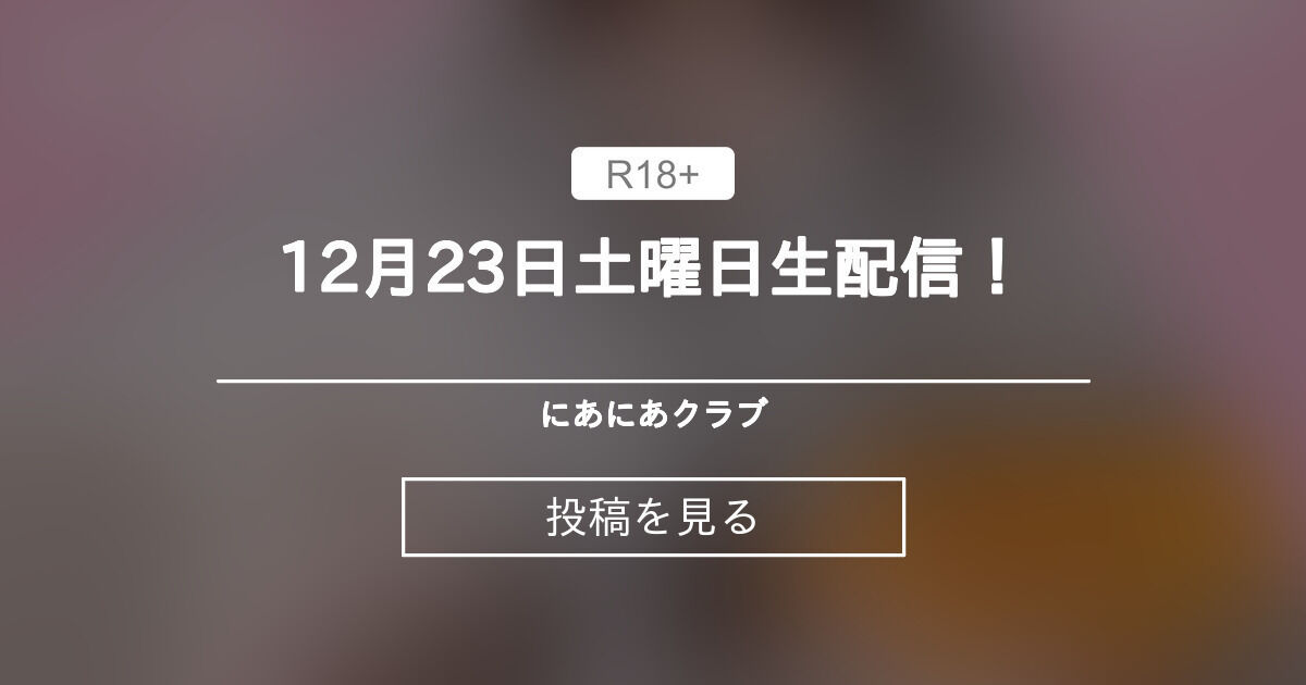 【にあ】 12月23日土曜日生配信！☺️ - にあにあクラブ ️ (ぶらまにあ(buramania Nia))の投稿｜ファンティア[Fantia]